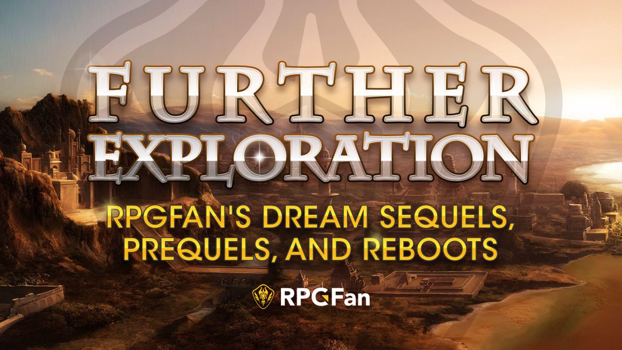 Further Exploration: RPGFan's Dream Sequels, Prequels & Reboots | RPGFan
